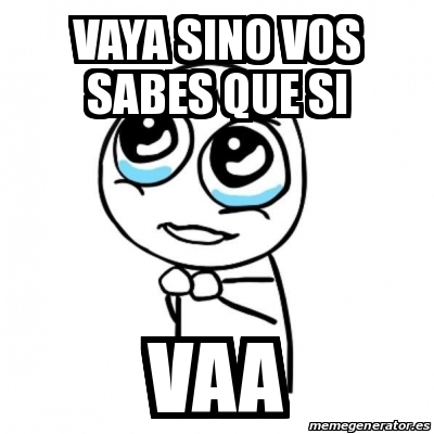 Meme Por favor - Vaya sino vos sabes que si Vaa - 31292680