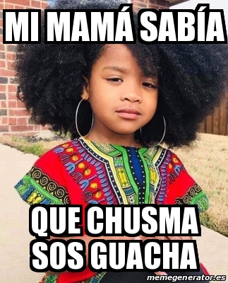 Meme Personalizado - mi mamÃ¡ sabÃ­a que chusma sos guacha - 31292696