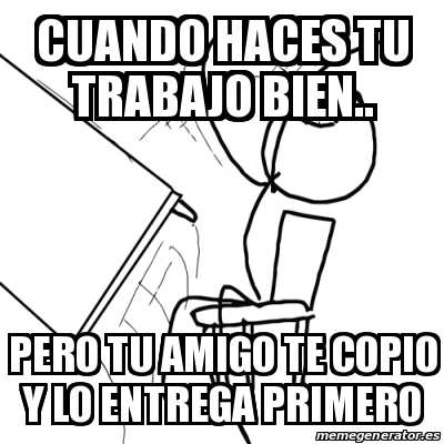 Meme Desk Flip Rage Guy - Cuando haces tu trabajo bien.. Pero tu amigo ...
