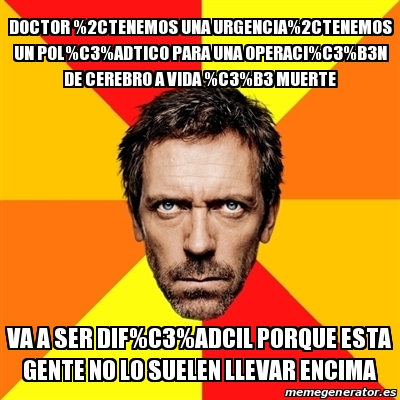 Meme House - Doctor %2Ctenemos una urgencia%2Ctenemos un pol%C3%ADtico ...