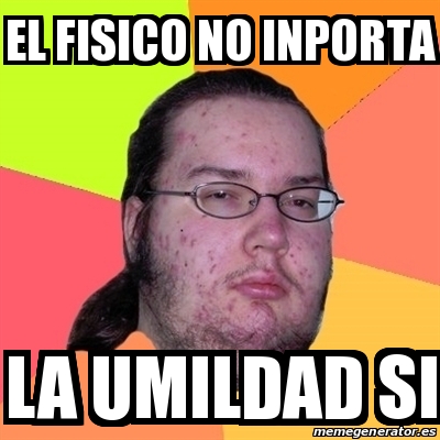 Meme Friki - El fisico no inporta La umildad si - 31293376