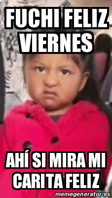 Meme Personalizado - Fuchi Feliz Viernes AhÃ­ si mira mi carita feliz ...