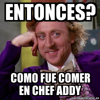 Meme Willy Wonka - Entonces? Como fue comer en CHEF ADDY - 31293629