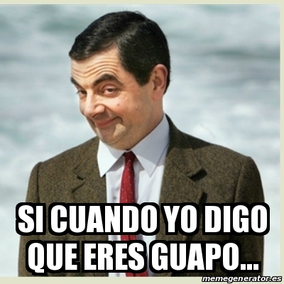 Meme Mr Bean - si cuando yo digo que eres guapo... - 31293770