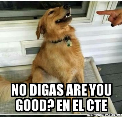Meme Personalizado - No digas are you good? En el CTE - 31294036