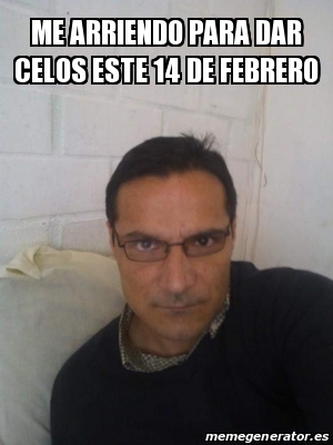 Meme Personalizado - Me arriendo para dar celos este 14 de febrero ...