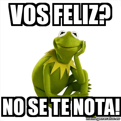 Meme Kermit the frog - Vos feliz? No se te nota! - 31294400