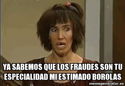 Meme Personalizado - YA SABEMOS QUE LOS FRAUDES SON TU ESPECIALIDAD MI ...