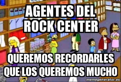 Meme Personalizado - Agentes del rock Center Queremos recordarles que ...