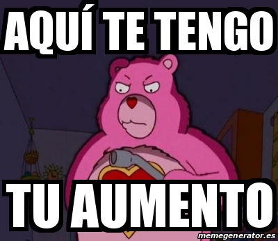 Meme Personalizado - AquÃ­ te tengo Tu aumento - 31294800