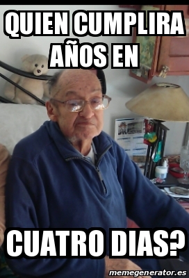 Meme Personalizado - Quien cumplira aÃ±os en Cuatro dias? - 31294846