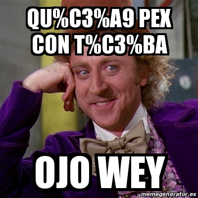 Meme Willy Wonka - Qu%C3%A9 pex con t%C3%BA Ojo wey - 31294907