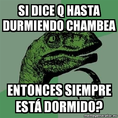 Meme Filosoraptor - Si dice q hasta durmiendo chambea Entonces siempre ...