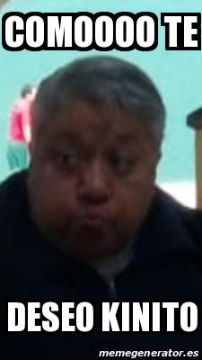 Meme Personalizado - Comoooo te Deseo kinito - 31296126