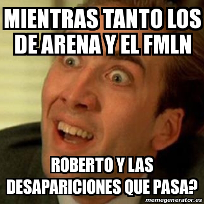 Meme No me digas - Mientras tanto los de Arena y el FMLN Roberto y las ...