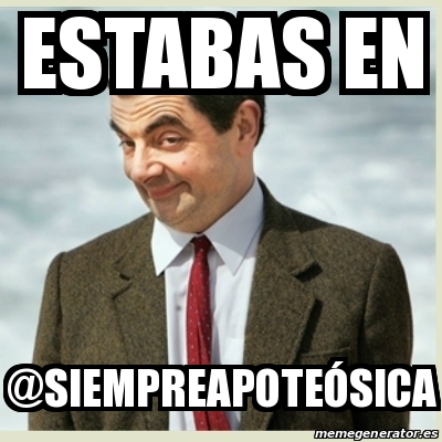 Meme Mr Bean - estabas en @SIEMPREAPOTEÃ“SICA - 31296306
