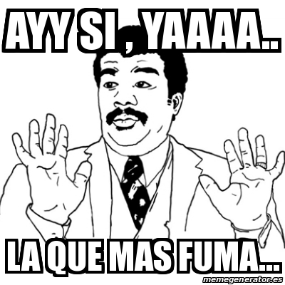 Meme Ay Si - ayy si , yaaaa.. la que mas fuma... - 31297222