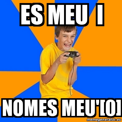 Meme Annoying Gamer Kid - es meu i nomes meu'[0] - 31297381