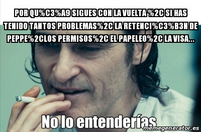 Meme Personalizado - por qu%C3%A9 sigues con la vuelta %2C si has ...