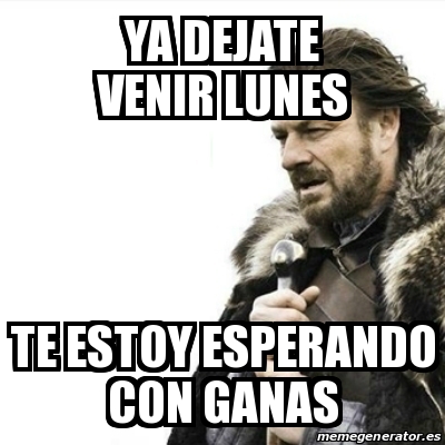 Meme Prepare Yourself - Ya dejate venir lunes Te estoy esperando con ...