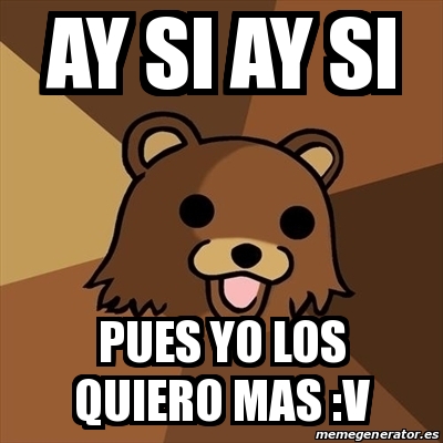 Meme Pedobear - ay si ay si pues yo los quiero mas :v - 31030428