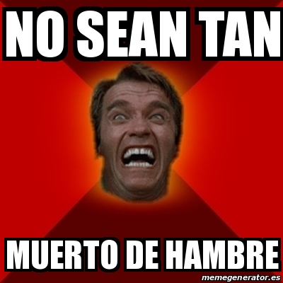 Meme Arnold - NO SEAN TAN MUERTO DE HAMBRE - 31032794