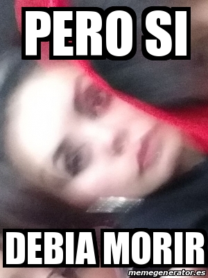 Meme Personalizado - Pero si debia morir - 31035346