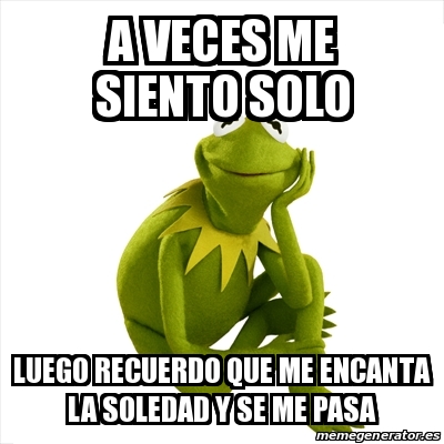 Meme Kermit the frog - A veces me siento solo Luego recuerdo que me ...