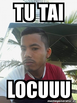 Meme Personalizado - Tu tai Locuuu - 31037310