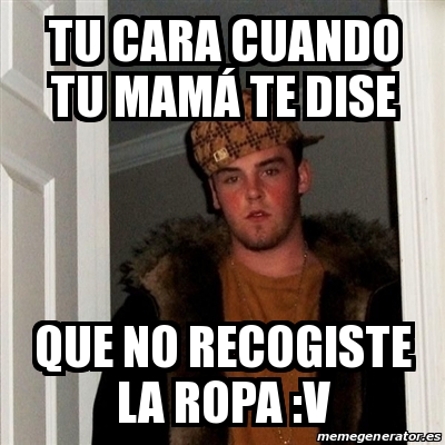 Meme Scumbag Steve - tu cara cuando tu mamÃ¡ te dise que no recogiste ...