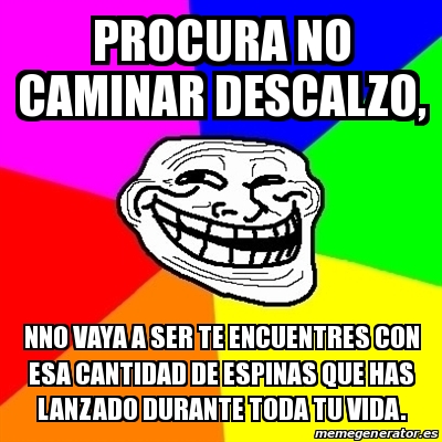 Meme Troll - Procura no caminar descalzo, Nno vaya a ser te encuentres ...