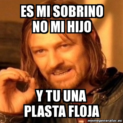 Meme Boromir - Es MI SOBRINO NO MI HIJO Y TU UNA PLASTA FLOJA - 31300237