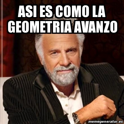 Meme Most interesting man - ASI ES COMO LA GEOMETRIA AVAnZO - 31300373