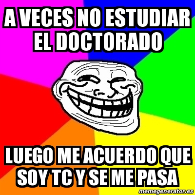 Meme Troll - A veces no estudiar el doctorado Luego me acuerdo que soy ...