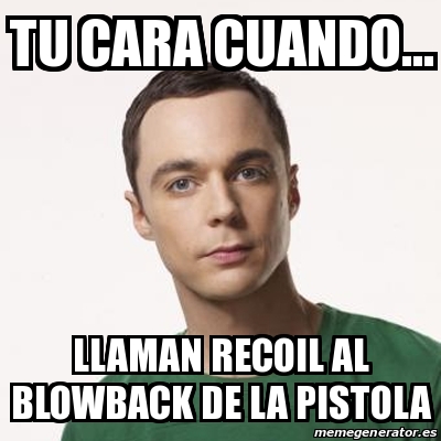 Meme Sheldon Cooper - tu cara cuando... Llaman recoil al blowback de la ...