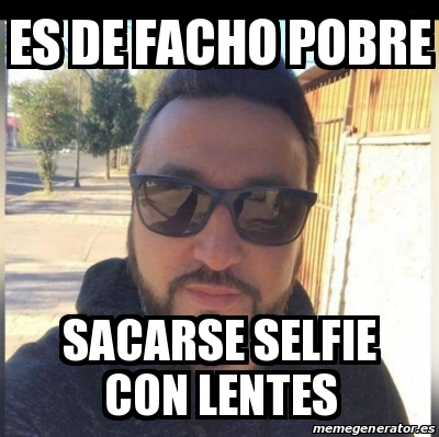 Meme Personalizado - Es de facho pobre Sacarse selfie con lentes - 31301664