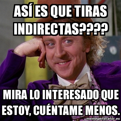 Meme Willy Wonka - AsÃ­ es que tiras indirectas???? Mira lo interesado ...