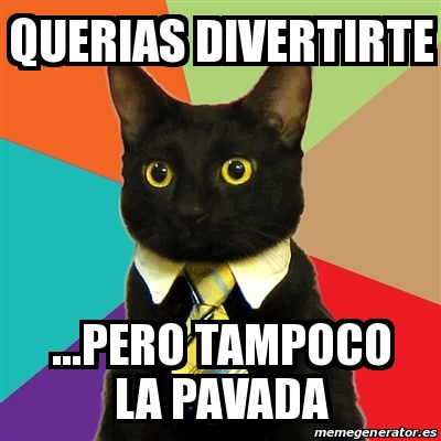 Meme Business Cat - querias divertirte ...pero tampoco la pavada - 31302275