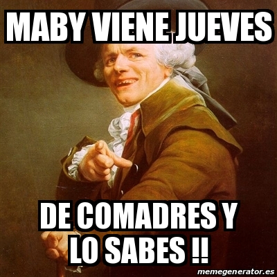 Meme Joseph Ducreux - Maby viene jueves de comadres y lo sabes ...