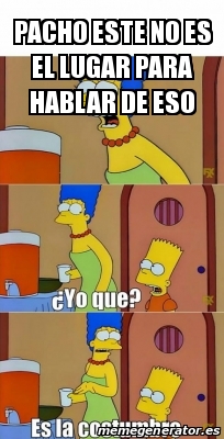 Meme Personalizado - Pacho este no es el lugar para hablar de eso ...