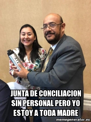 Meme Personalizado - Junta de conciliacion sin personal pero yo estoy a ...