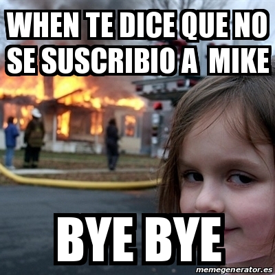 Meme Disaster Girl - when te dice que no se suscribio a mike bye bye ...