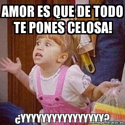 Meme Personalizado - Amor es que de todo te pones celosa! - 31304333