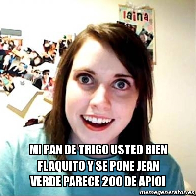 Meme Overly Attached Girlfriend - Mi pan de trigo usted bien flaquito y ...