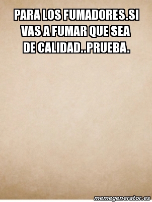 Meme Personalizado - Para los fumadores.si vas a fumar que sea de ...
