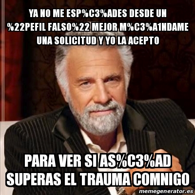 Meme Most interesting man - Ya no me esp%C3%ADes desde un %22PEFIL ...