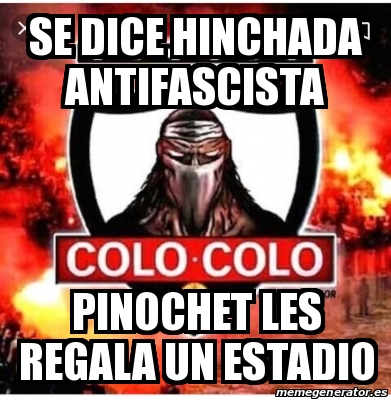Meme Personalizado - Se dice hinchada antifascista Pinochet les regala ...