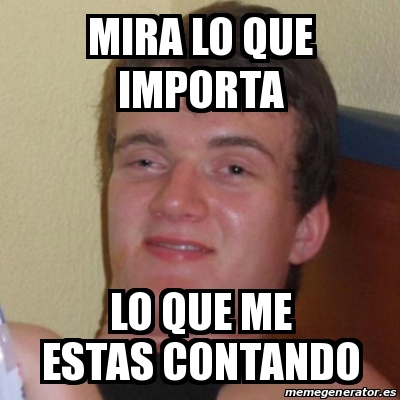 Meme Stoner Stanley - Mira lo que importa Lo que me estas contando ...