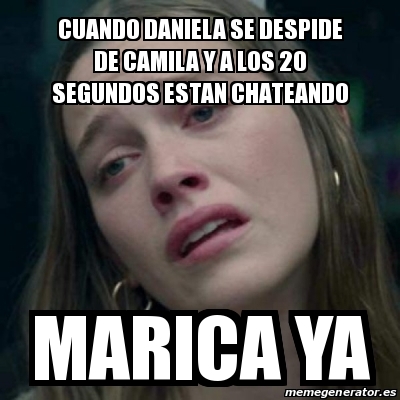 Meme Personalizado - Cuando daniela se despide de camila y a los 20 ...