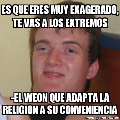 Meme Stoner Stanley - Es que eres muy exagerado, te vas a los extremos ...